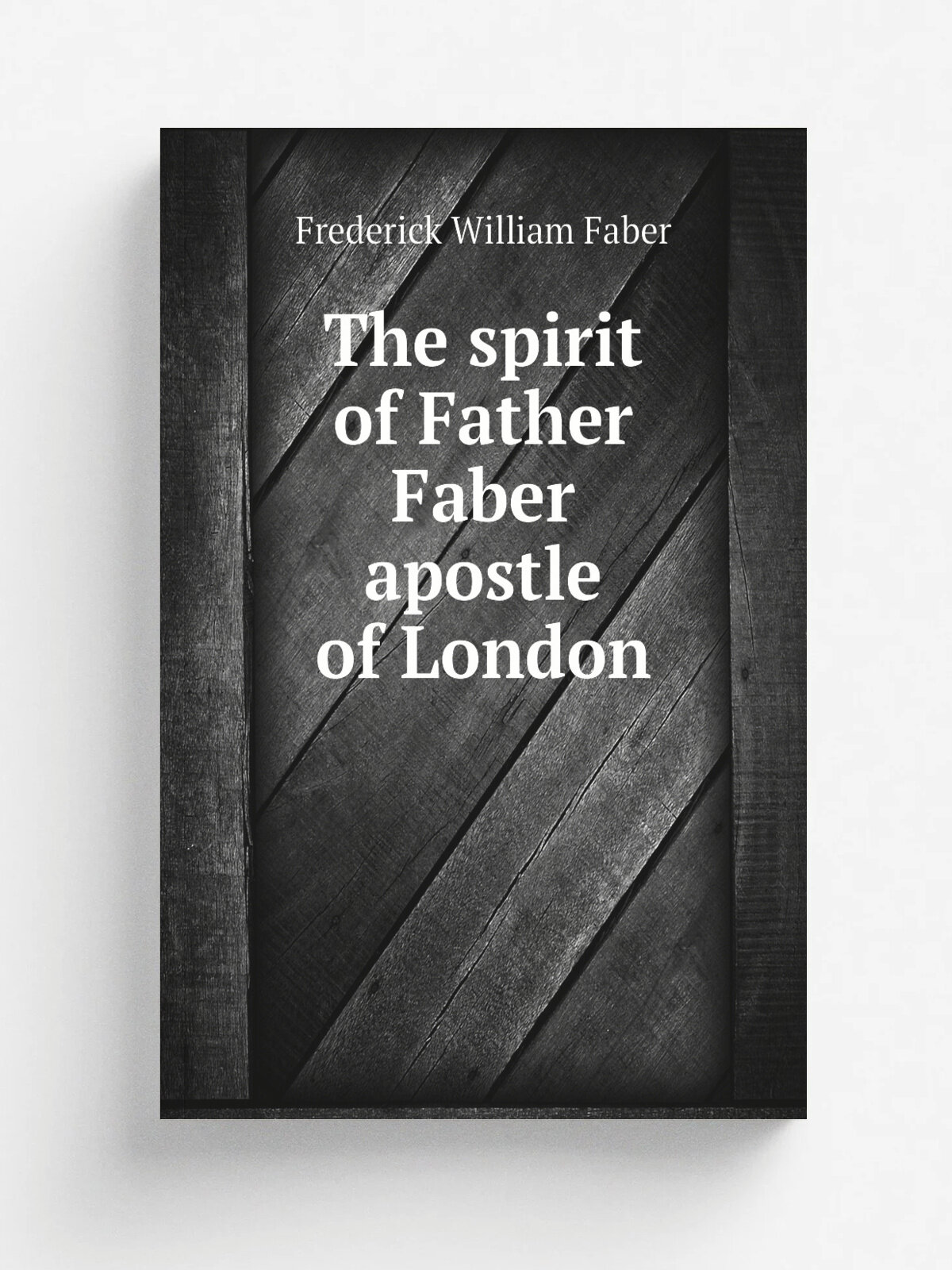 The spirit of Father Faber apostle of London | Frederick William Faber | Репринт