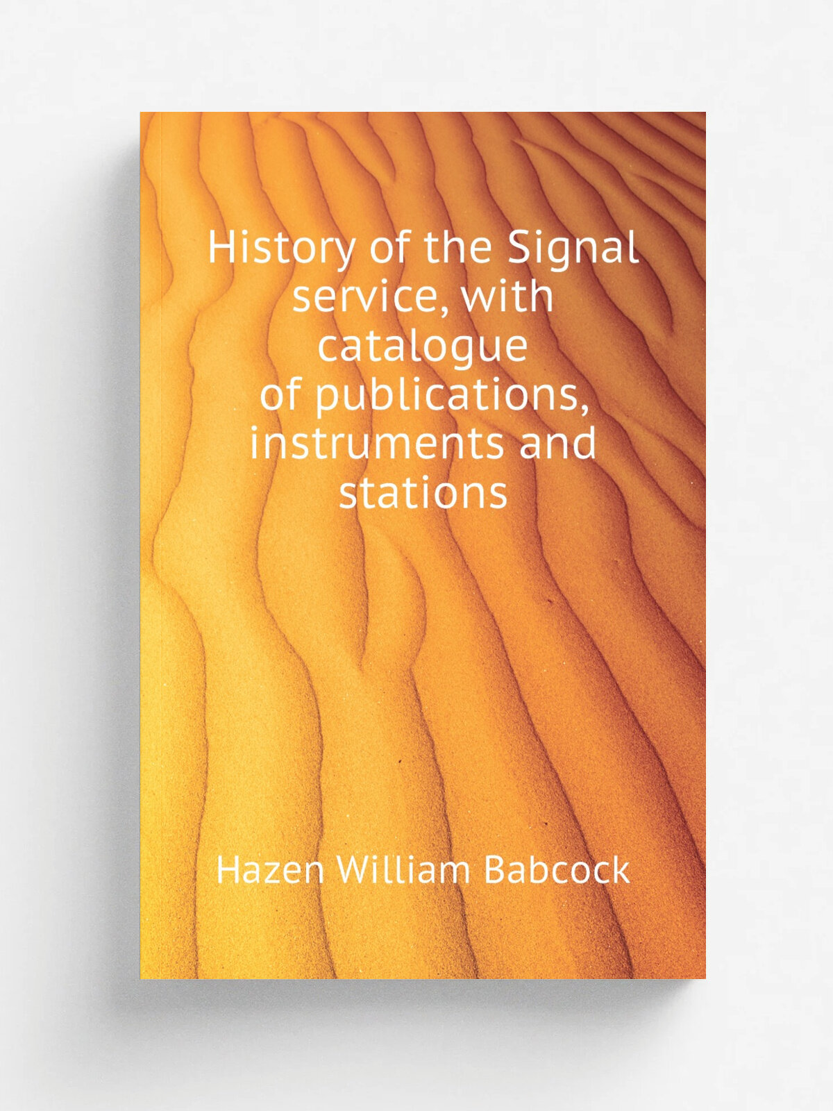 History of the Signal service, with catalogue of publications, instruments and stations | Hazen William Babcock | Репринт
