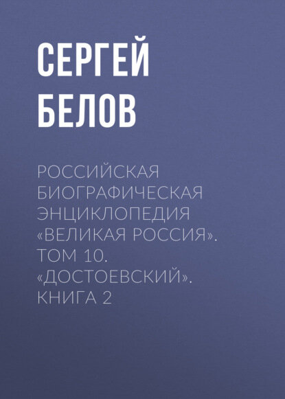 Российская Биографическая Энциклопедия «Великая Россия». Том 10. Достоевский. Книга 2 [Цифровая книга]