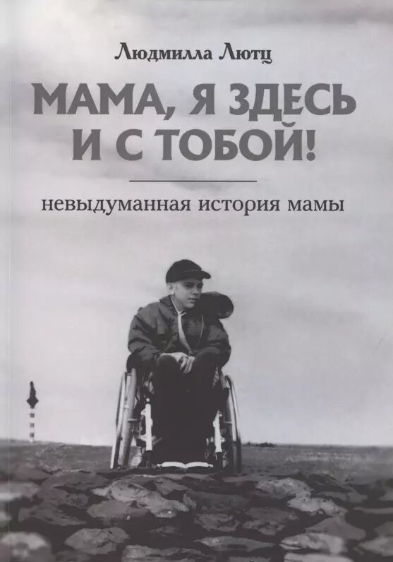 Мама, я здесь и с тобой! Невыдуманная история мамы