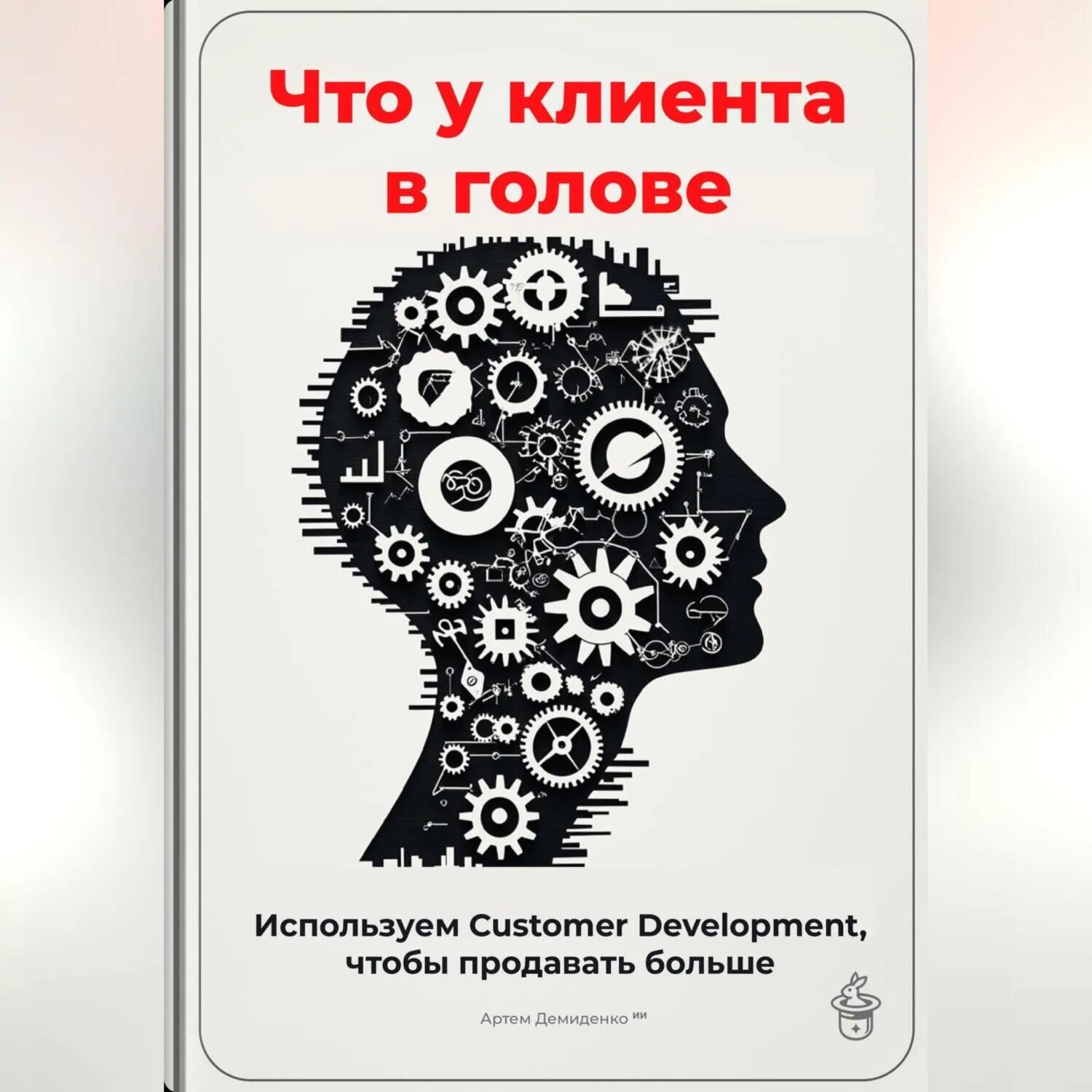 Что у клиента в голове: Используем Customer Development, чтобы продавать больше [Аудиокнига]