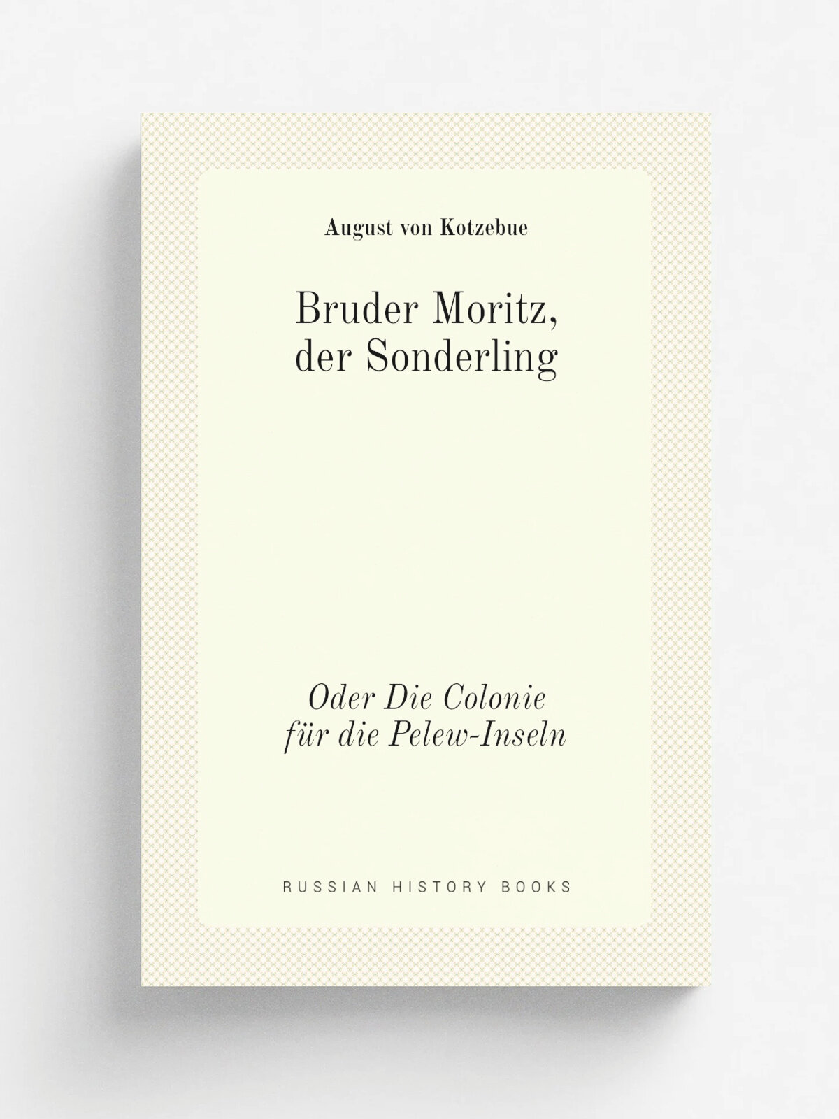 Bruder Moritz, der Sonderling. Oder Die Colonie f.r die Pelew-Inseln