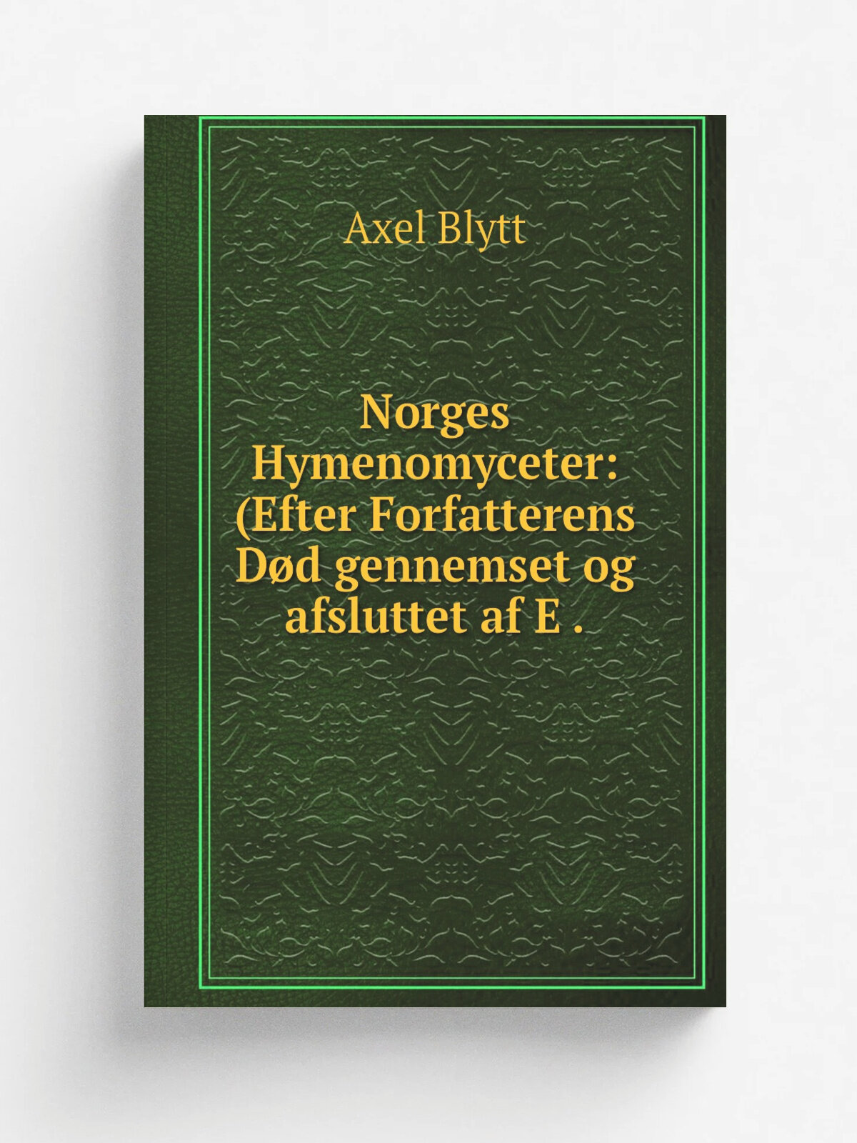 Norges Hymenomyceter: (Efter Forfatterens D.d gennemset og afsluttet af E .