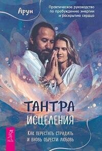 Тантра исцеления : как перестать страдать и вновь обрести любовь : практическое руководство по пробуждению энергии и раскрытию сердца