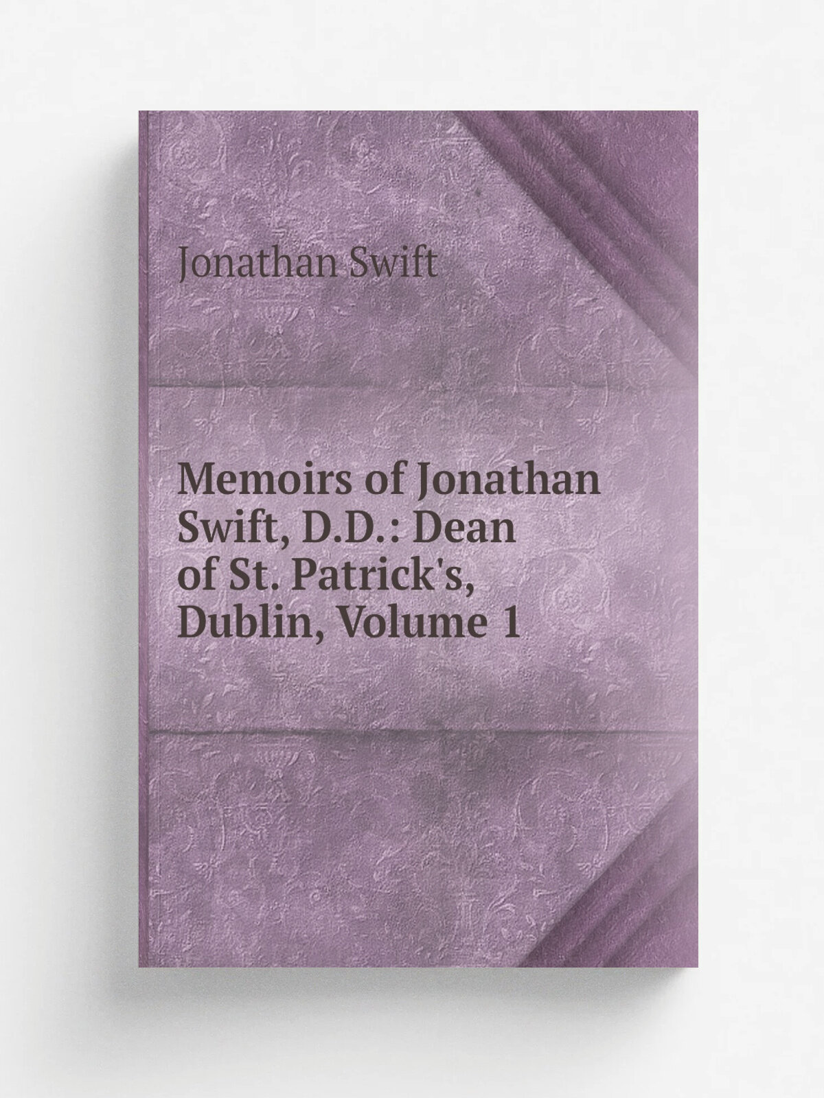 Memoirs of Jonathan Swift, D.D: Dean of St. Patrick's, Dublin, Volume 1