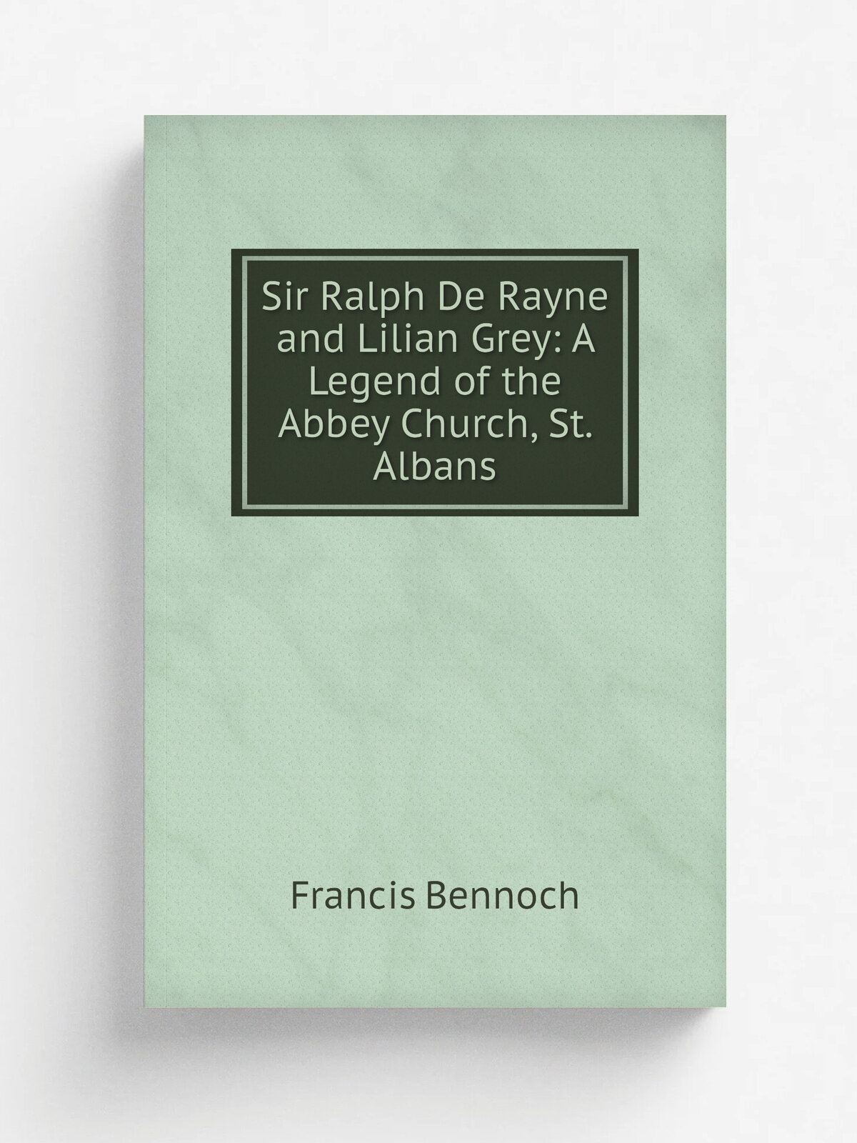 Sir Ralph De Rayne and Lilian Grey: A Legend of the Abbey Church, St. Albans