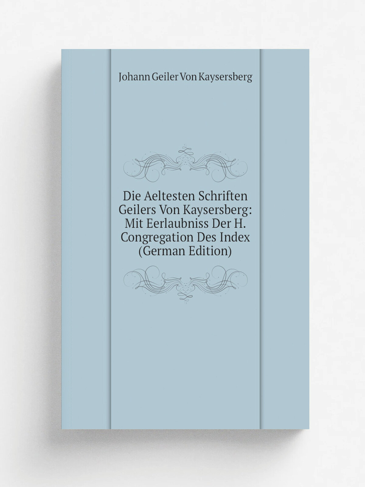 Die Aeltesten Schriften Geilers Von Kaysersberg: Mit Eerlaubniss Der H. Congregation Des Index (German Edition) | Johann Geiler Von Kaysersberg | Реп…