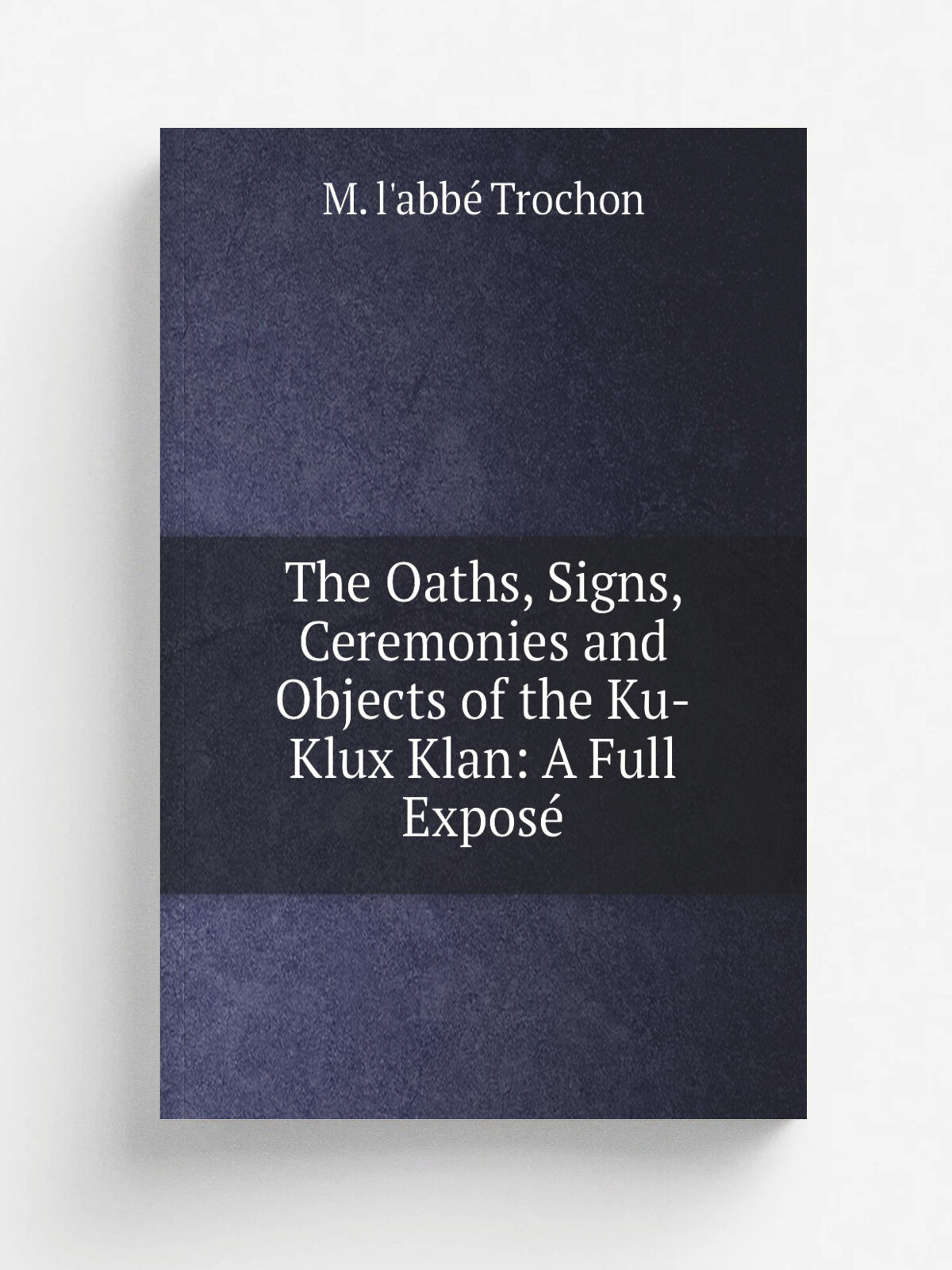 The Oaths, Signs, Ceremonies and Objects of the Ku-Klux Klan: A Full Expos. | M. l'abb. Trochon | Репринт