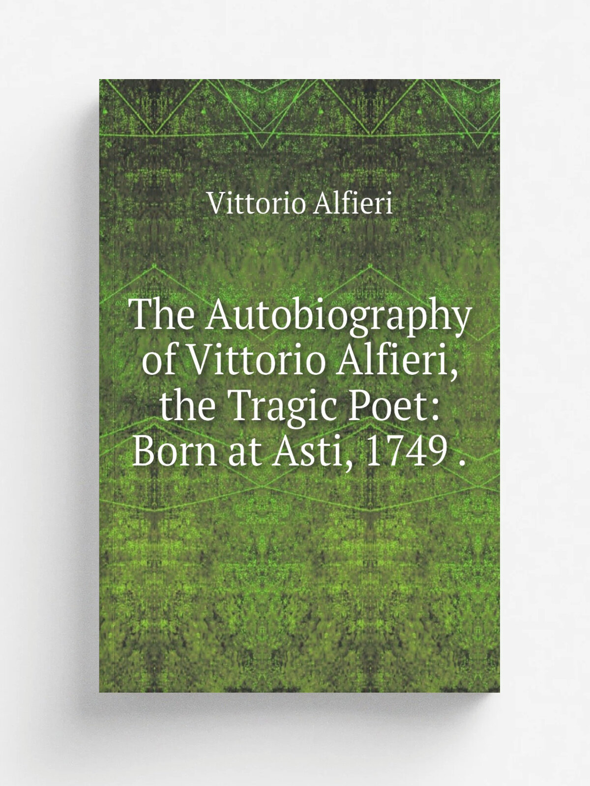 The Autobiography of Vittorio Alfieri, the Tragic Poet: Born at Asti, 1749 . | Vittorio Alfieri | 1845 | Paine and Burgess | Репринт