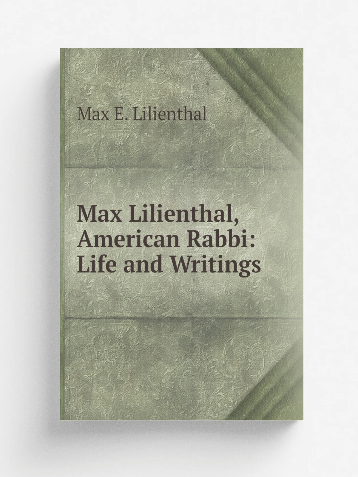 Max Lilienthal, American Rabbi: Life and Writings