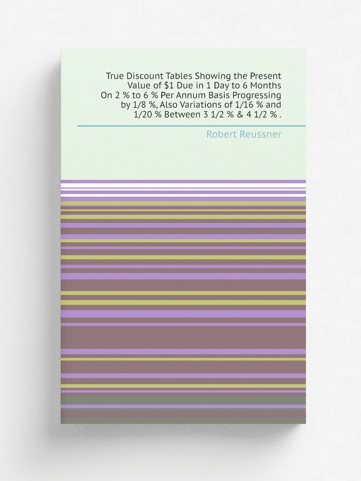 "True Discount Tables Showing the Present Value of .1 Due in 1 Day to 6 Months On 2 % to 6 % Per Annum Basis Progressing by 1/8 %, Also Variations of…