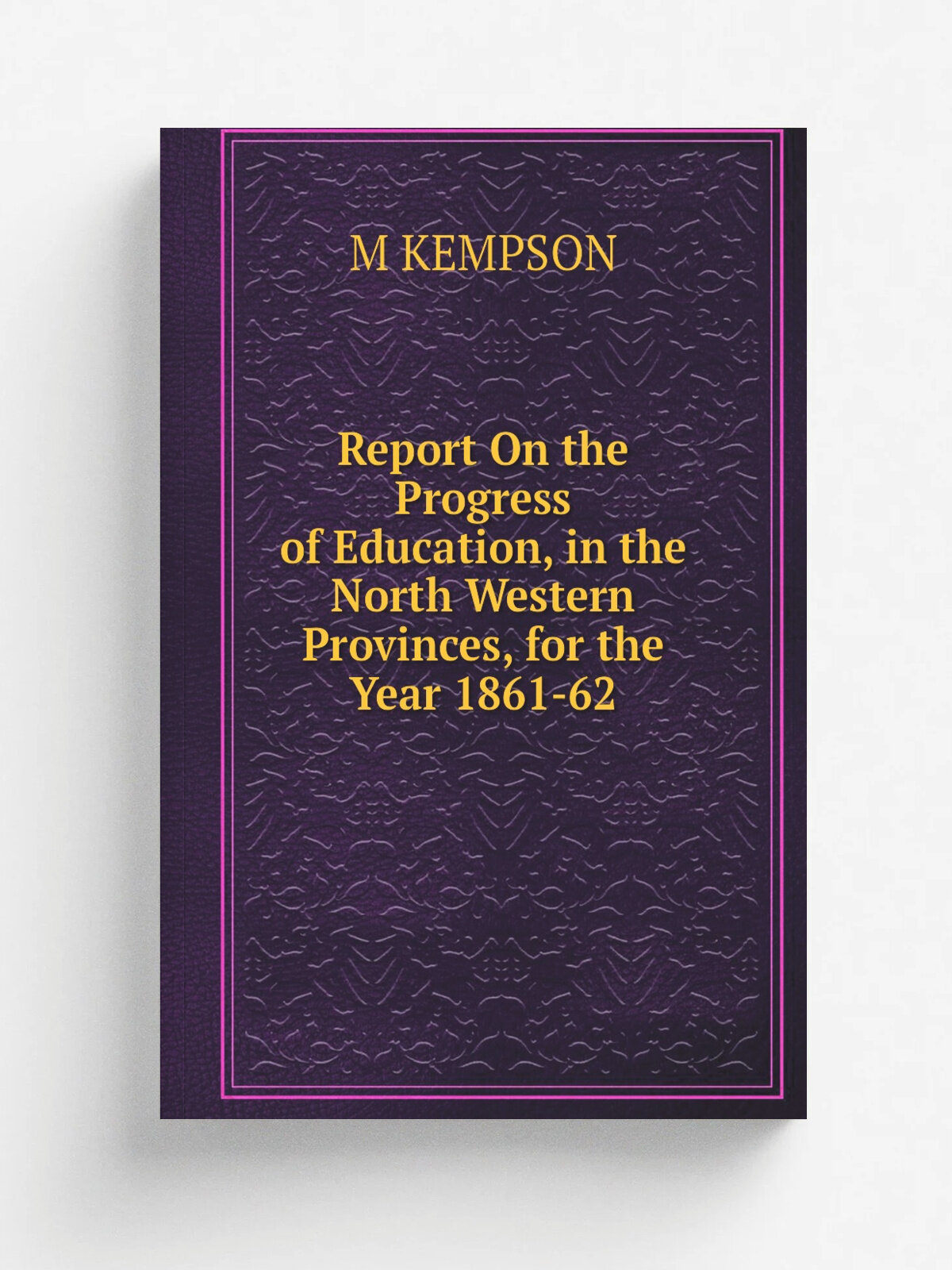 Report On the Progress of Education, in the North Western Provinces, for the Year 1861-62