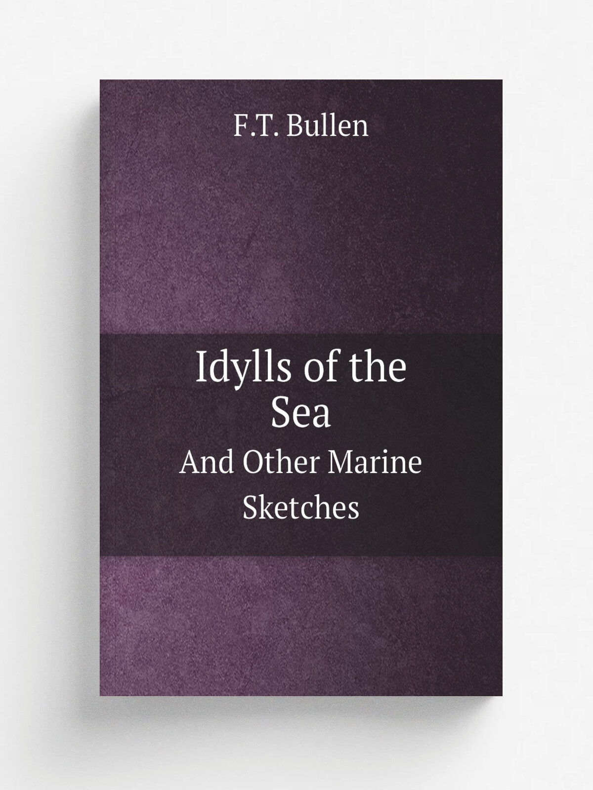 Idylls of the Sea. And Other Marine Sketches