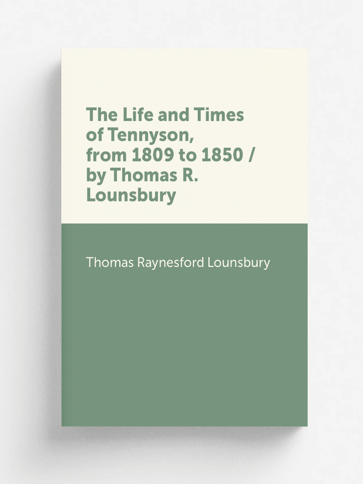 The Life and Times of Tennyson, from 1809 to 1850 / by Thomas R. Lounsbury | Lounsbury Thomas Raynesford | Репринт