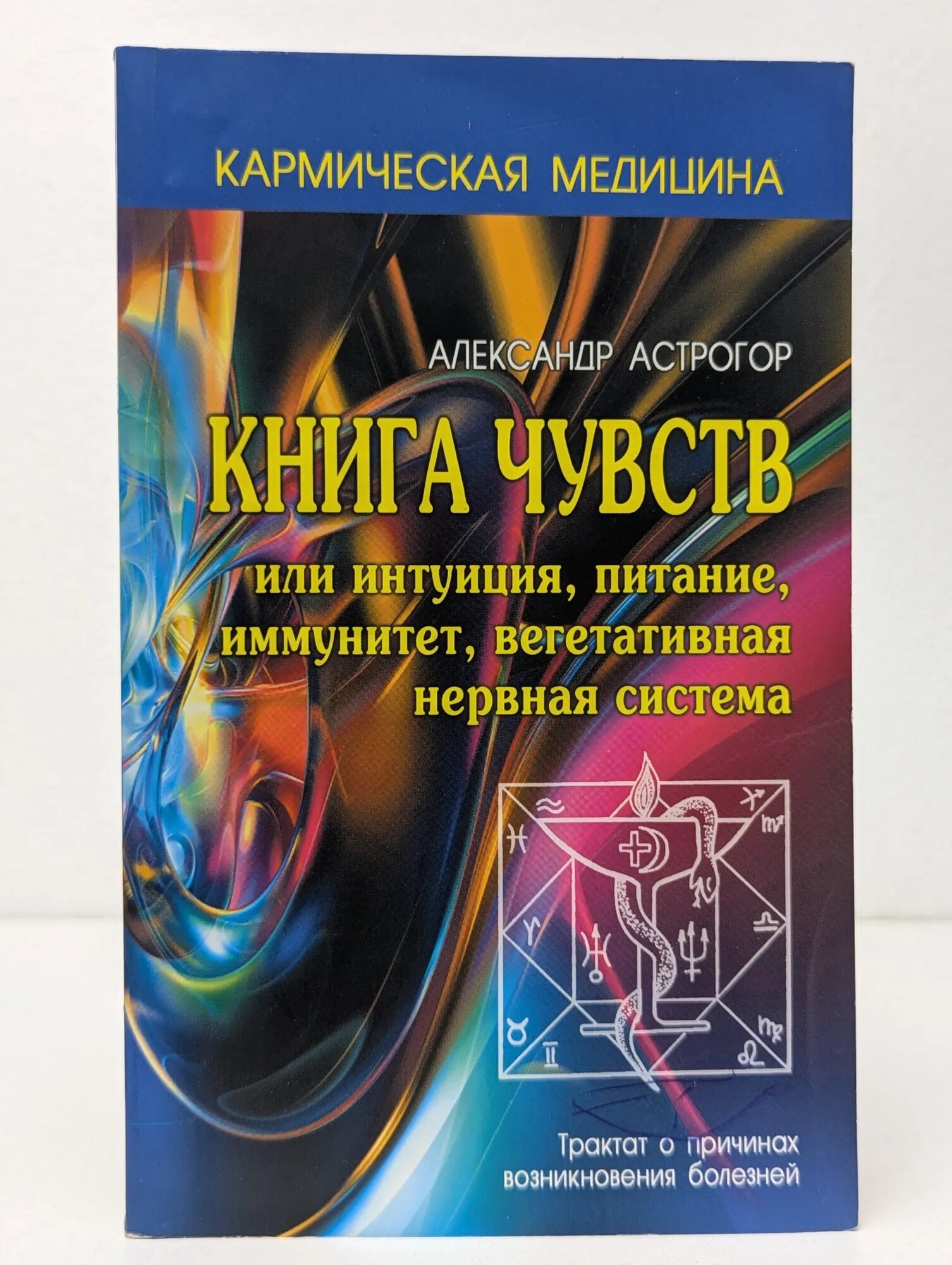 Кармическая медицина. Книга чувств, или Интуиция, питание, иммунитет, вегетативная нервная система Астрогор Александр 2016