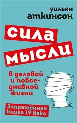 Сила мысли в деловой и повседневной жизни. Запрещенная книга 19 века. Аткинсон У. У.