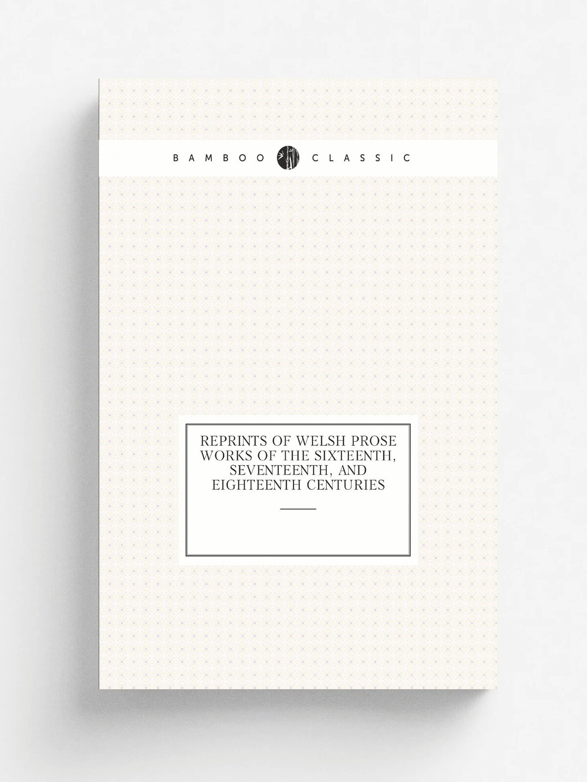 Reprints of Welsh Prose Works of the Sixteenth, Seventeenth, and Eighteenth Centuries