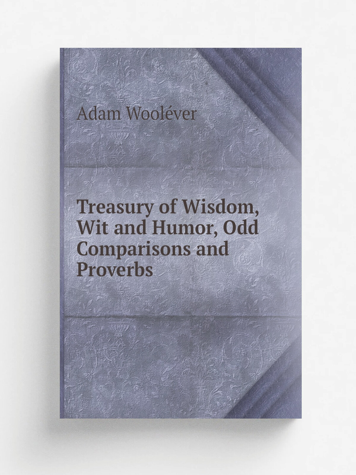 Treasury of Wisdom, Wit and Humor, Odd Comparisons and Proverbs