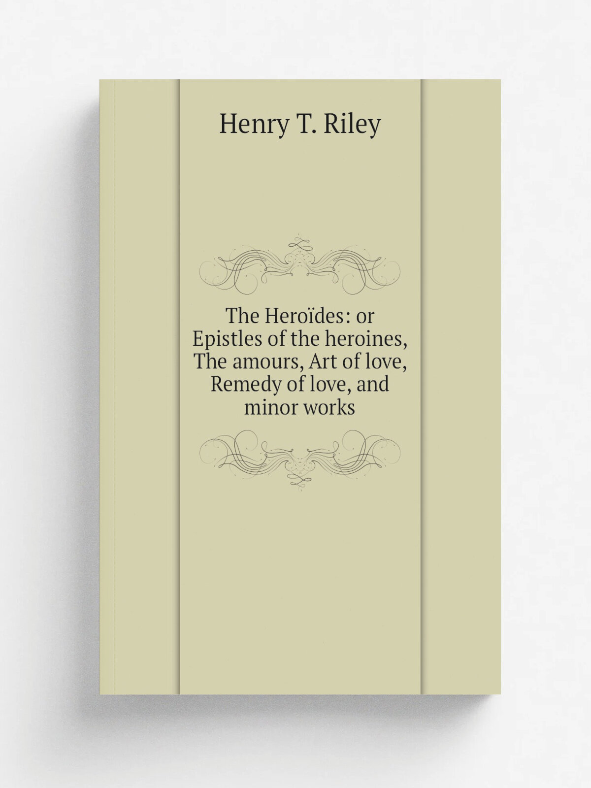 The Hero.des: or Epistles of the heroines, The amours, Art of love, Remedy of love, and minor works | Henry T. Riley | Репринт