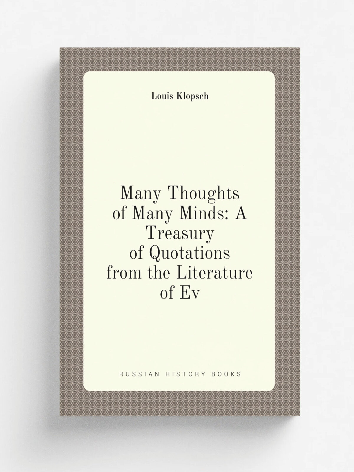 Many Thoughts of Many Minds: A Treasury of Quotations from the Literature of Ev