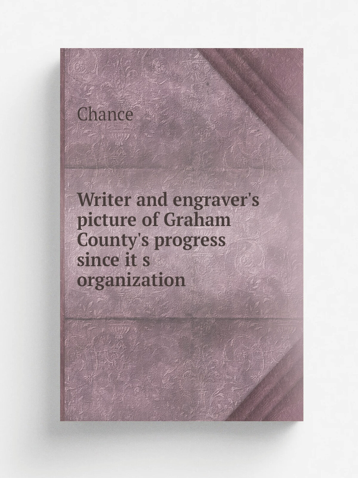 Writer and engraver's picture of Graham County's progress since it s organization | Chance | Репринт