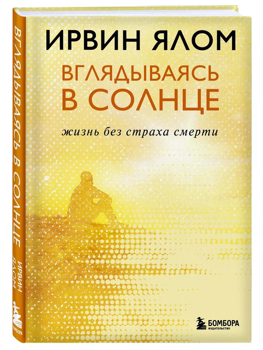 Ялом Ирвин . Вглядываясь в солнце. Жизнь без страха смерти. Ирвин Ялом. Легендарные книги