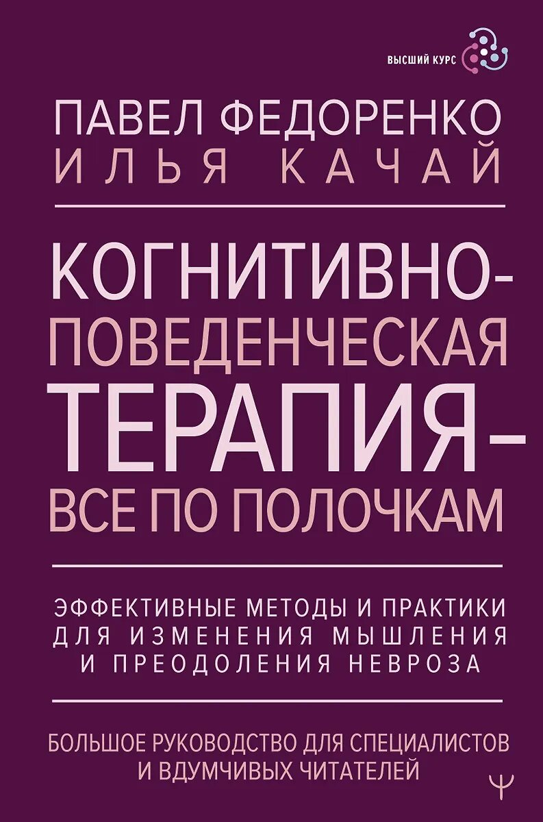 Научно-популярное издание АСТ Когнитивно-поведенческая терапия — всё по полочкам. Эффективные методы и практики для изменения мышления и преодоления невроза. Большое руководс