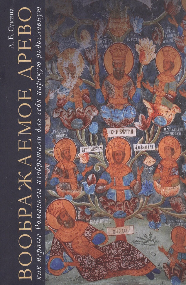 Воображаемое древо. Как первые Романовы изобретали для себя царскую родословную. Монография