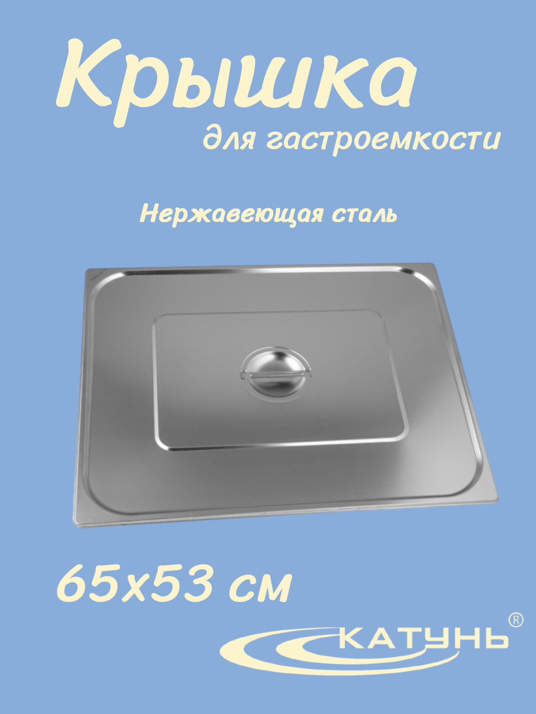Крышка для гастроемкости Катунь КТ-ГК2/1, нержавеющая сталь, с ручкой