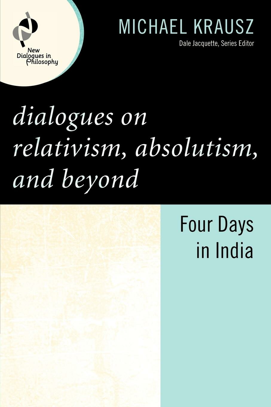 Dialogues on Relativism, Absolutism, and Beyond. Four Days in India