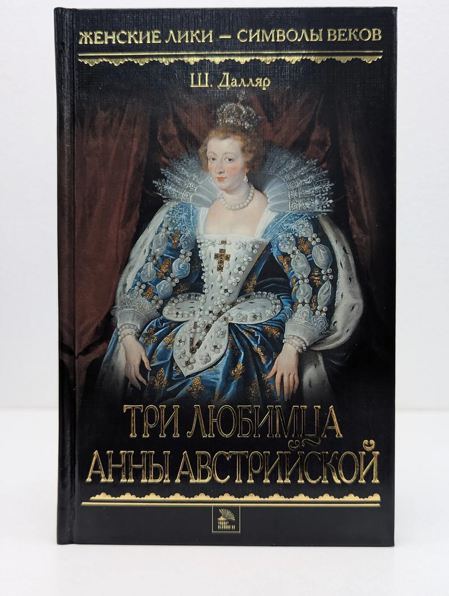Женские лики-символы веков. Три любимца Анны Австрийской Далляр Шарль 2010