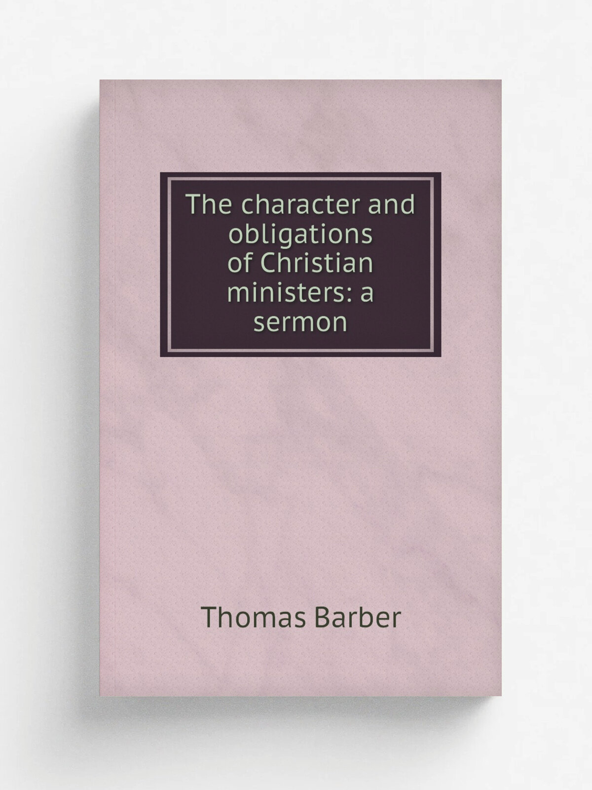 The character and obligations of Christian ministers: a sermon