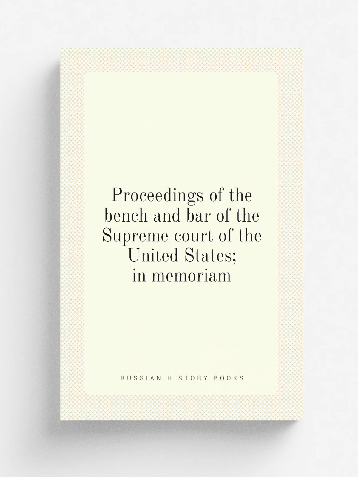 Proceedings of the bench and bar of the Supreme court of the United States; in memoriam