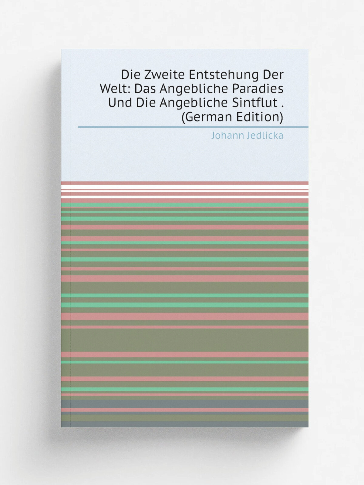 Die Zweite Entstehung Der Welt: Das Angebliche Paradies Und Die Angebliche Sintflut . (German Edition) | Johann Jedlicka | Репринт