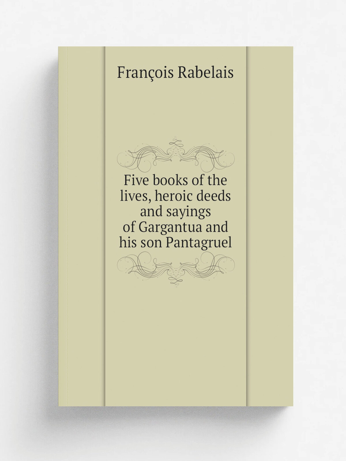 Five books of the lives, heroic deeds and sayings of Gargantua and his son Pantagruel