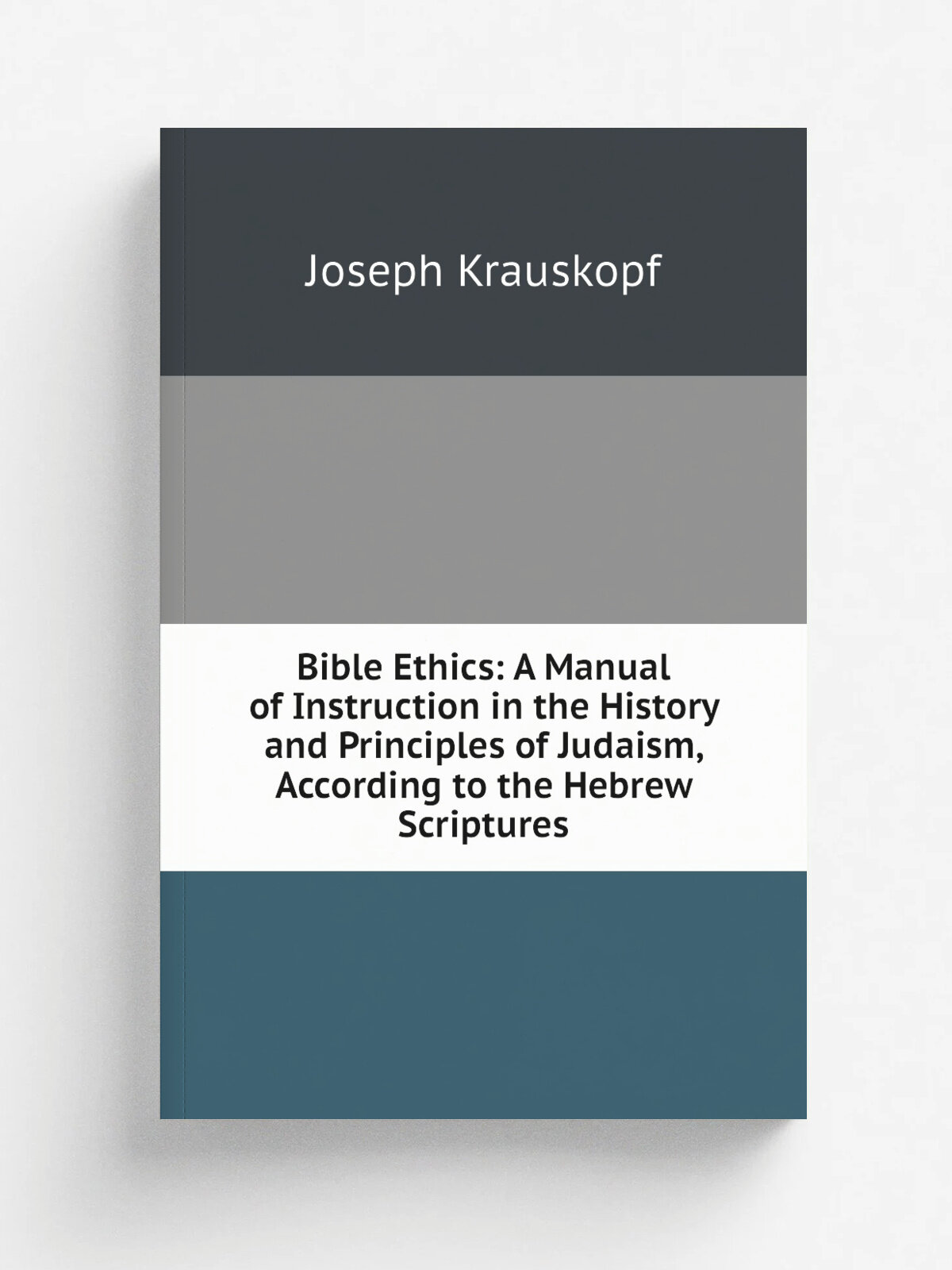 Bible Ethics: A Manual of Instruction in the History and Principles of Judaism, According to the Hebrew Scriptures