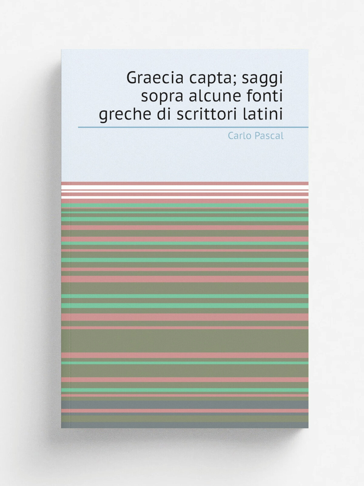 Graecia capta; saggi sopra alcune fonti greche di scrittori latini | Carlo Pascal | 1905 | Firenze Successori Le Monnier | Репринт