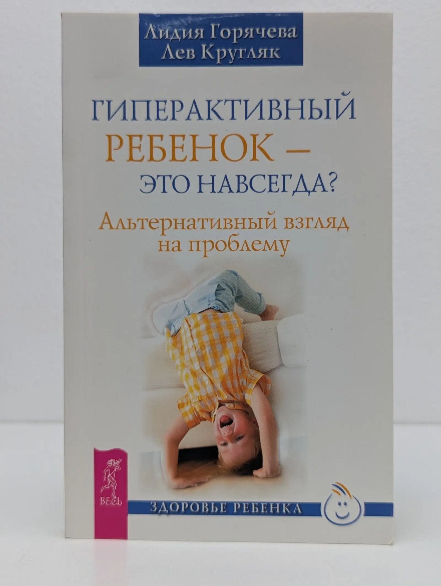 Здоровый ребенок. Гиперактивный ребенок — это навсегда? Альтернативный взгляд на проблему Горячева Лидия Александровна, Кругляк Лев Григорьевич 2014