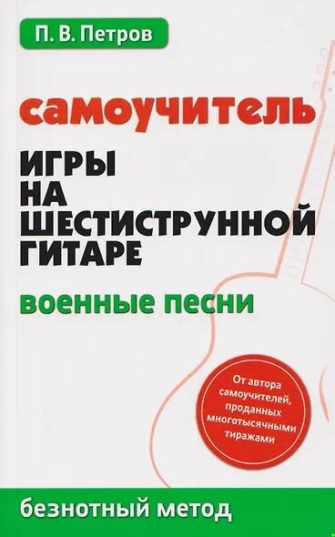 Петров Павел Владимирович: Самоучитель игры на шестиструнной гитаре: военные песни: безнотный метод