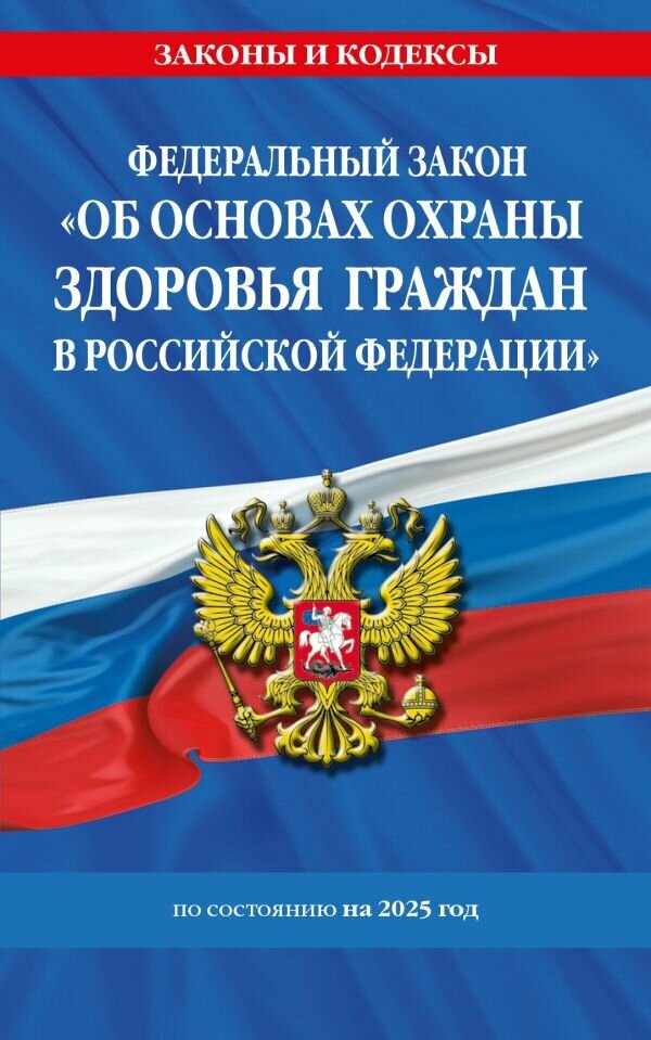 Федеральный закон РФ ЭКСМО "Об основах охраны здоровья граждан" по состоянию на 2025 год. №323-ФЗ. 2022 год, 128 стр
