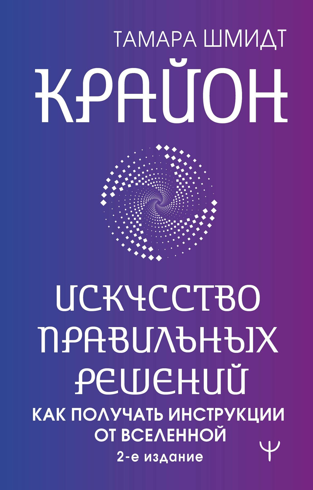 Крайон. Искусство правильных решений. Как получать инструкции от Вселенной. 2-е издание