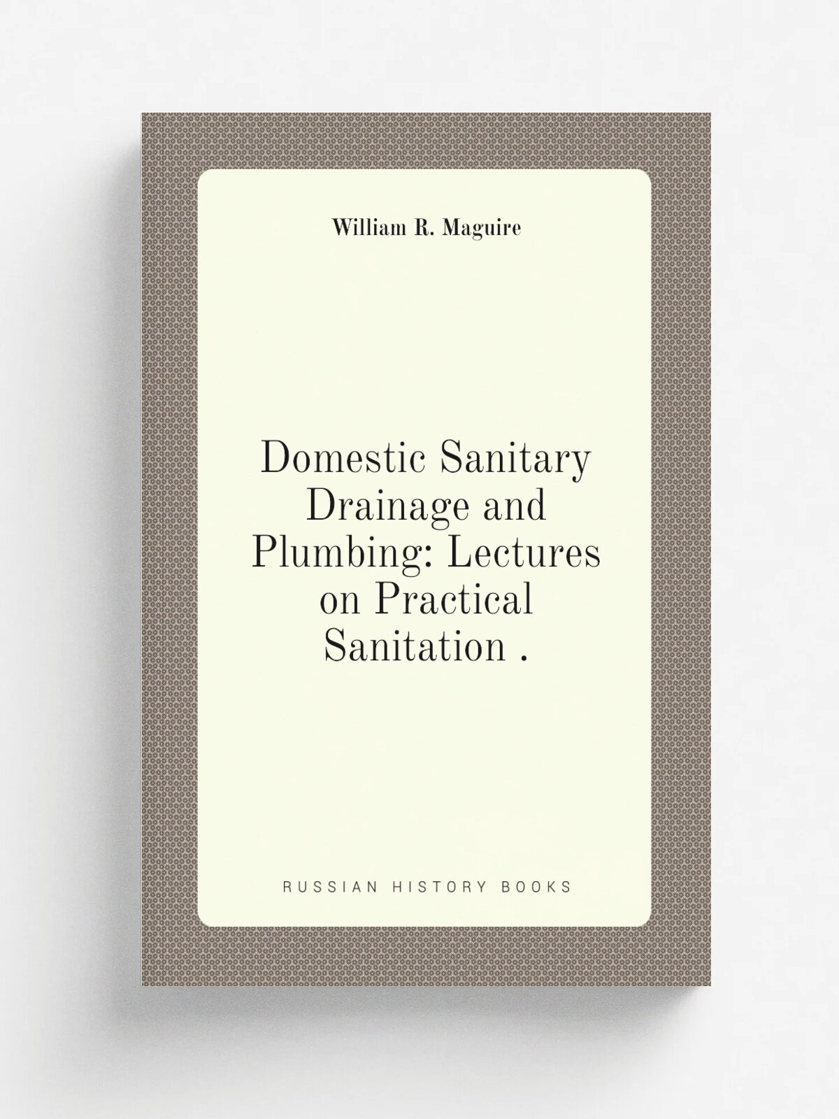 Domestic Sanitary Drainage and Plumbing: Lectures on Practical Sanitation .
