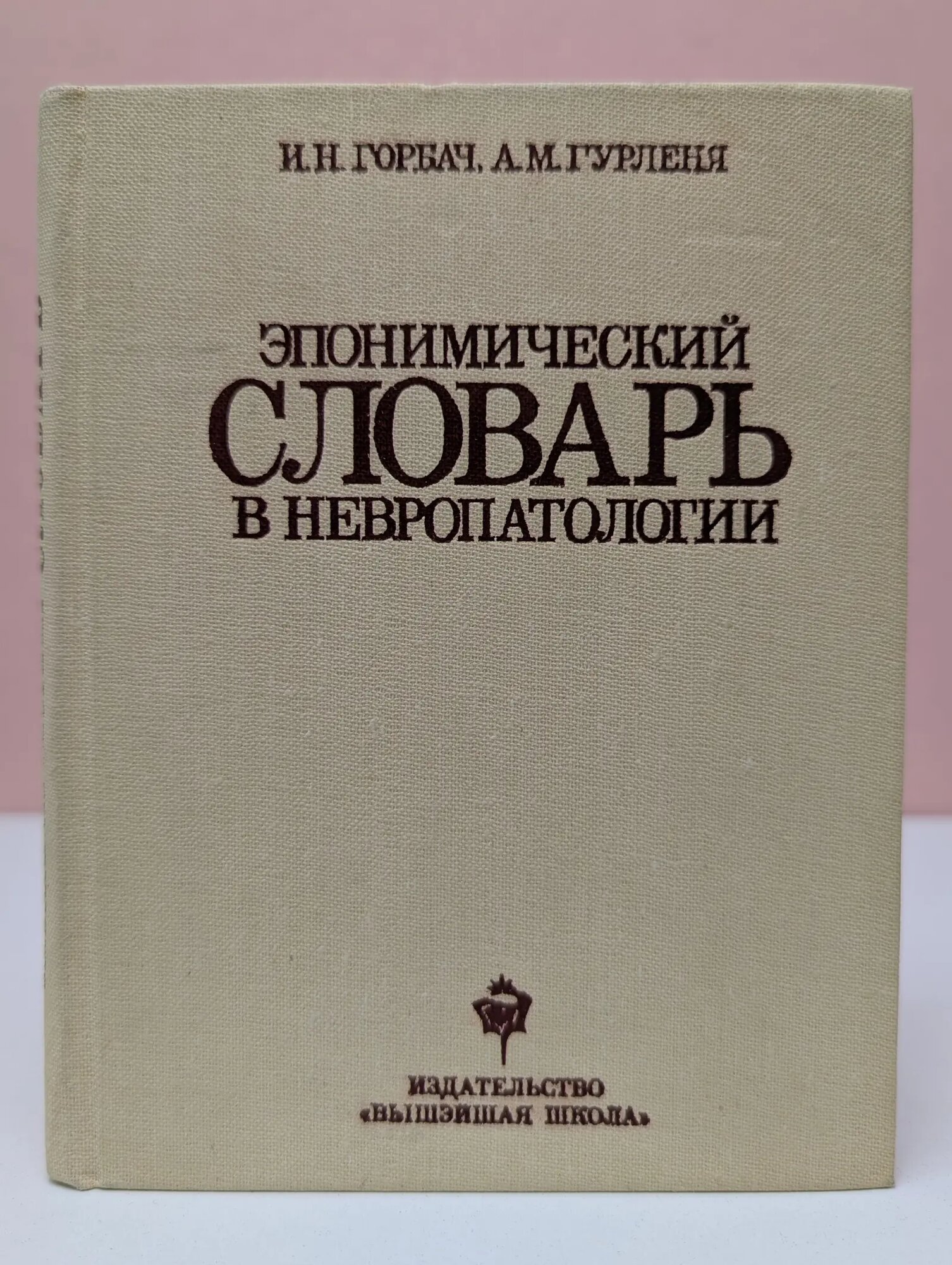 Эпонимический словарь в невропатологии Горбач Иван Никанорович, Гурленя Арнольд Михайлович 1983