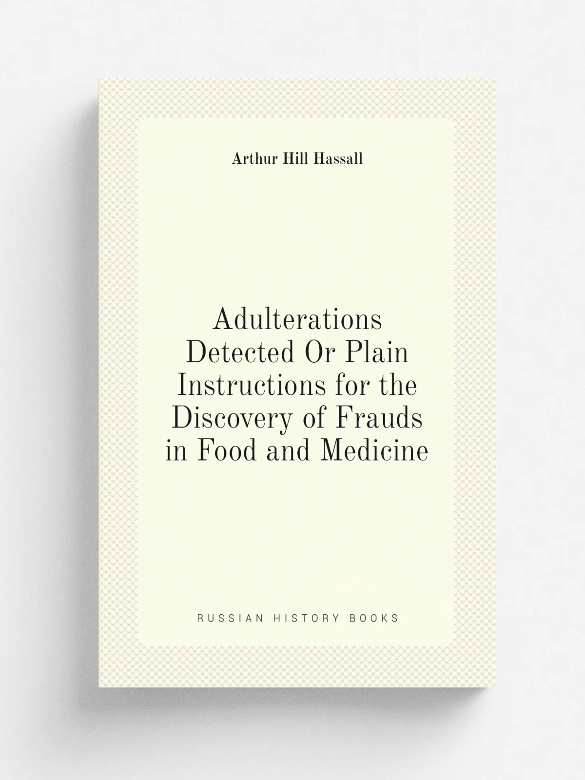 Adulterations Detected Or Plain Instructions for the Discovery of Frauds in Food and Medicine | Arthur Hill Hassall | Репринт