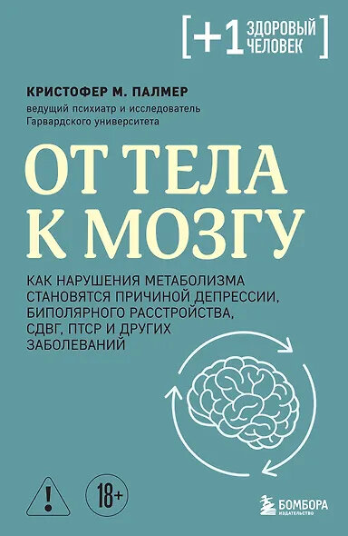 От тела к мозгу. Как нарушения метаболизма становятся причиной депрессии, биполярного расстройства, сдвг, птср и других заболеваний