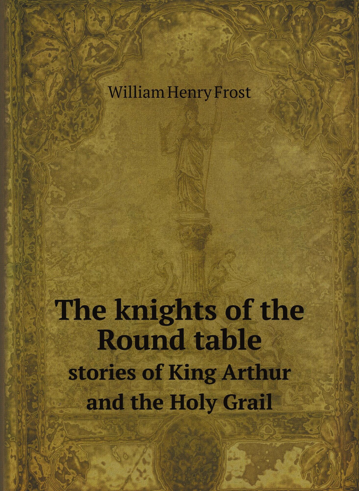 The knights of the Round table. stories of King Arthur and the Holy Grail