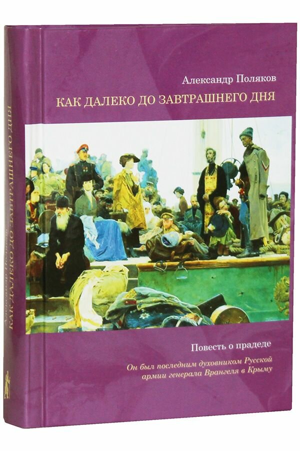 Как далеко до завтрашнего дня. Повесть о прадеде (Он был последним духовником Русской армии генерала Врангеля в Крыму). Поляков Александр. Русский Паломник