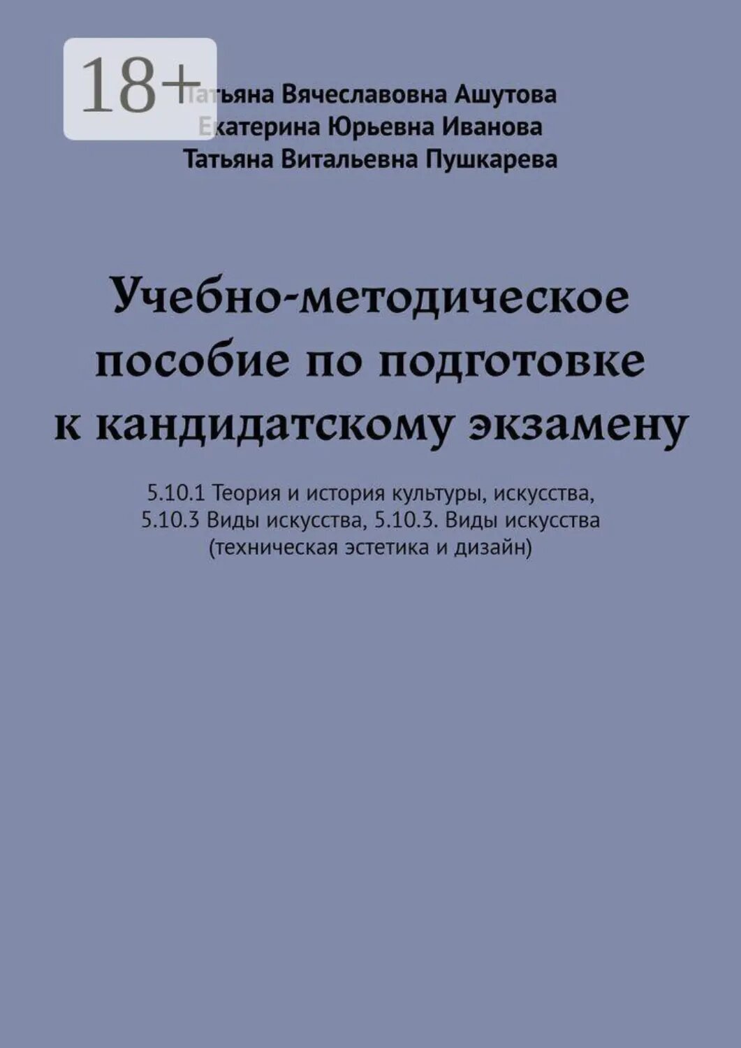 Учебно-методическое пособие по подготовке к кандидатскому экзамену. 5.10.1 Теория и история культуры, искусства, 5.10.3 Виды искусства, 5.10.3. Виды искусства (техническая эстетика и дизайн) [Цифровая книга]