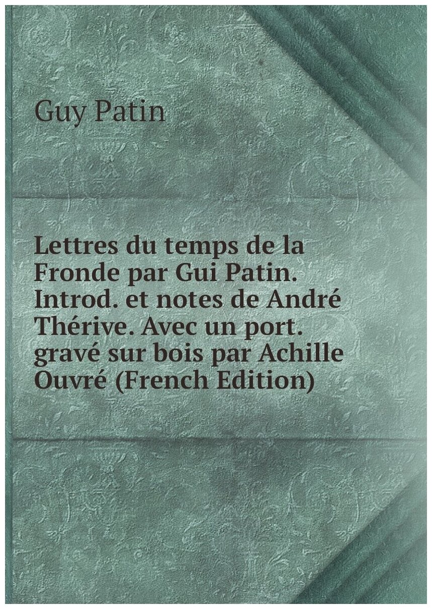 Lettres du temps de la Fronde par Gui Patin. Introd. et notes de André Thérive. Avec un port. gravé sur bois par Achille Ouvré (French Edition)