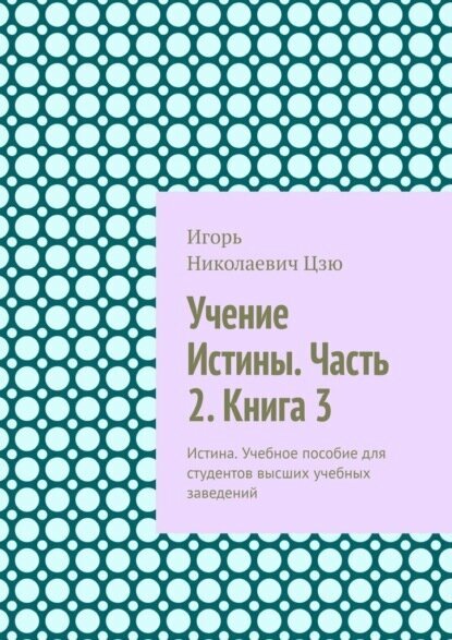 Учение Истины. Часть 2. Книга 3. Истина. Учебное пособие для студентов высших учебных заведений [Цифровая книга]